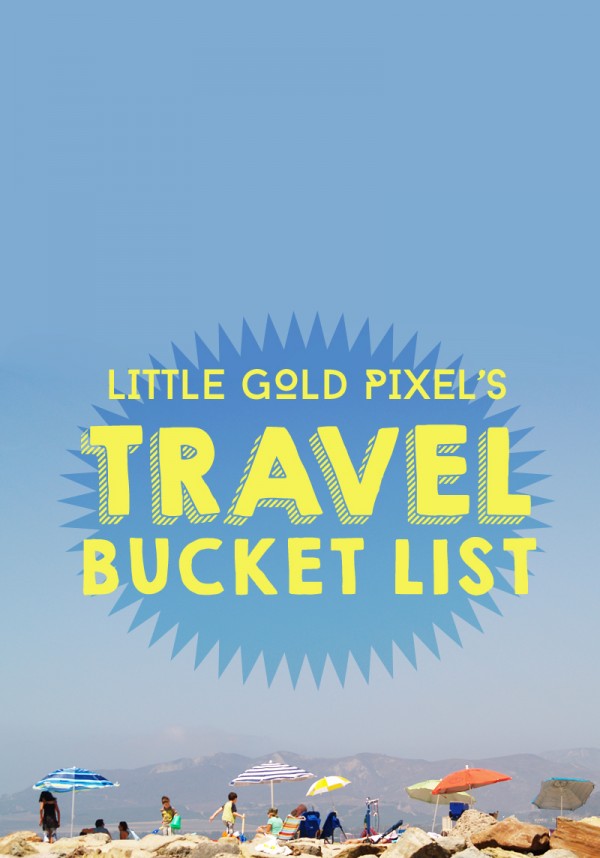 What s On Your Travel Bucket List Little Gold Pixel